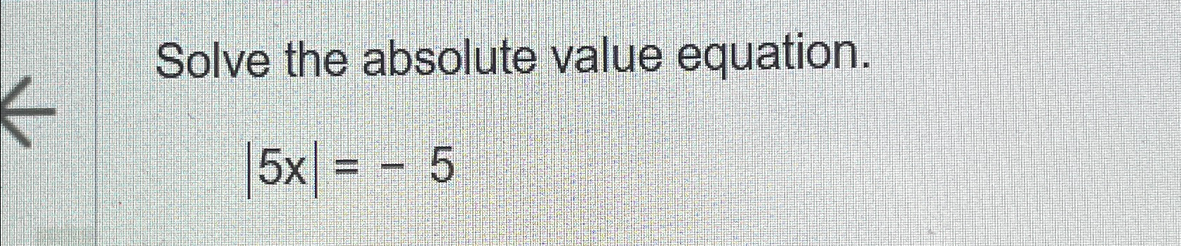 Solved Solve the absolute value equation.|5x|=-5 | Chegg.com