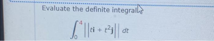 Solved Evaluate the definite integrais ∫04∥∥ti+t2j∥∥dt | Chegg.com
