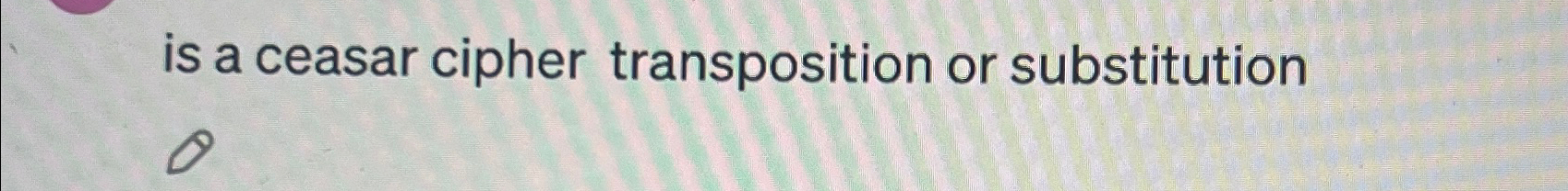 Solved is a ceasar cipher transposition or substitution | Chegg.com
