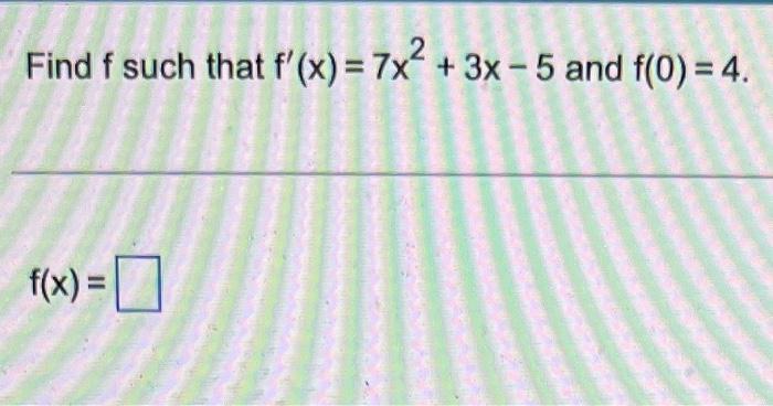 Solved Find f such that f′(x)=7x2+3x−5 and f(0)=4 f(x)= | Chegg.com