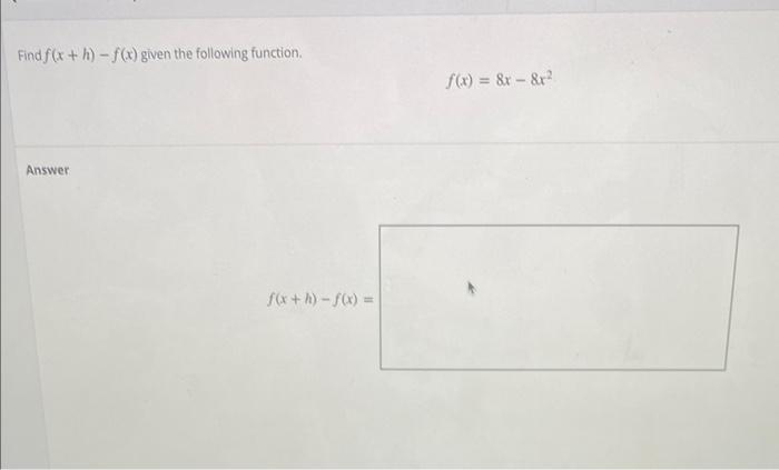 Solved Find f(x+h)−f(x) given the following function. | Chegg.com