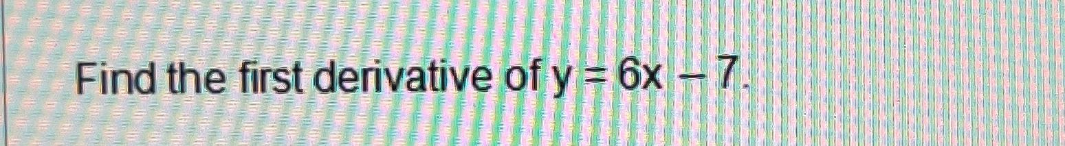 Solved Find the first derivative of y=6x-7 | Chegg.com
