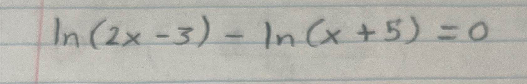Solved ln(2x-3)-ln(x+5)=0 | Chegg.com