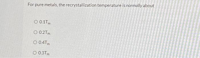 Solved For pure metals, the recrystallization temperature is | Chegg.com