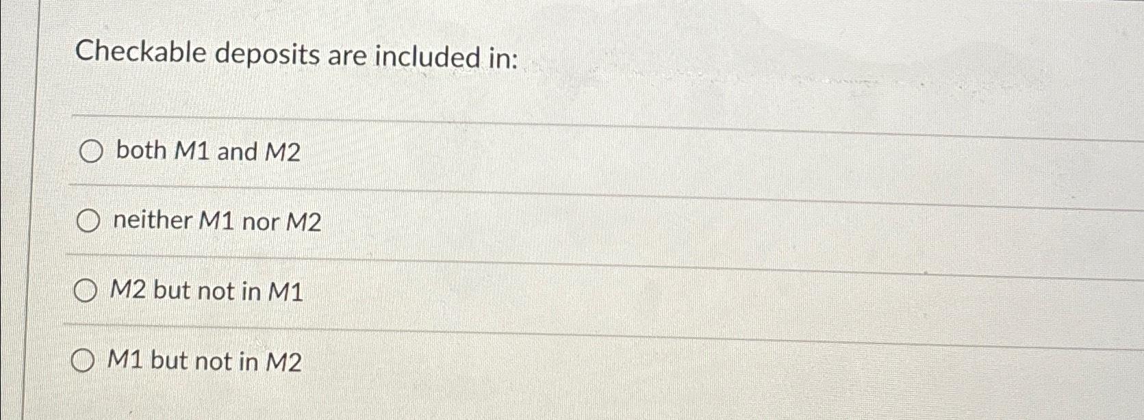 Solved Checkable deposits are included in:both M1 ﻿and | Chegg.com