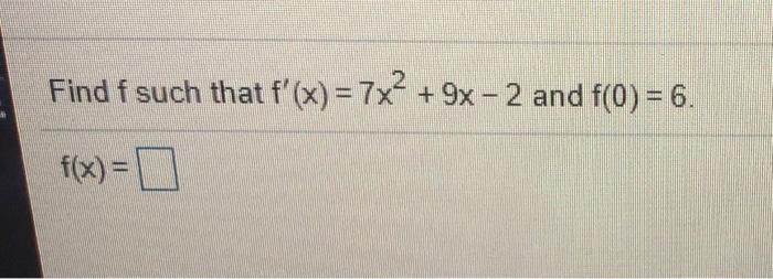 Solved Find f such that f'(x) = 7x2 + 9x – 2 and f(0) = 6. | Chegg.com Solved Find f such that f'(x) = 7x2 + 9x – 2 and f(0) = 6. | Chegg.com