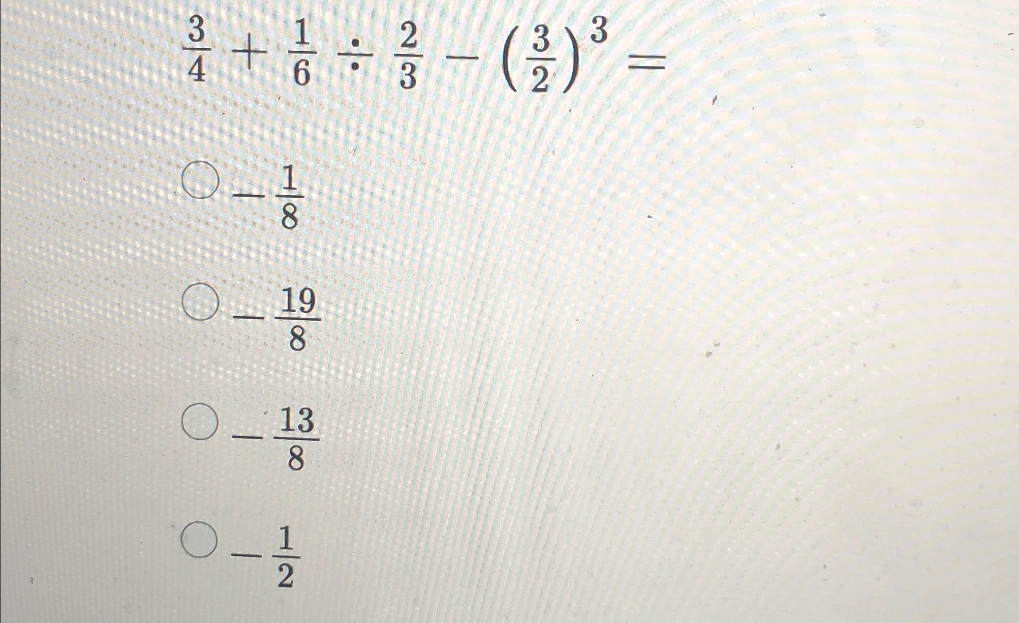 Solved 34+16÷23-(32)3=-18-198-138-12 | Chegg.com