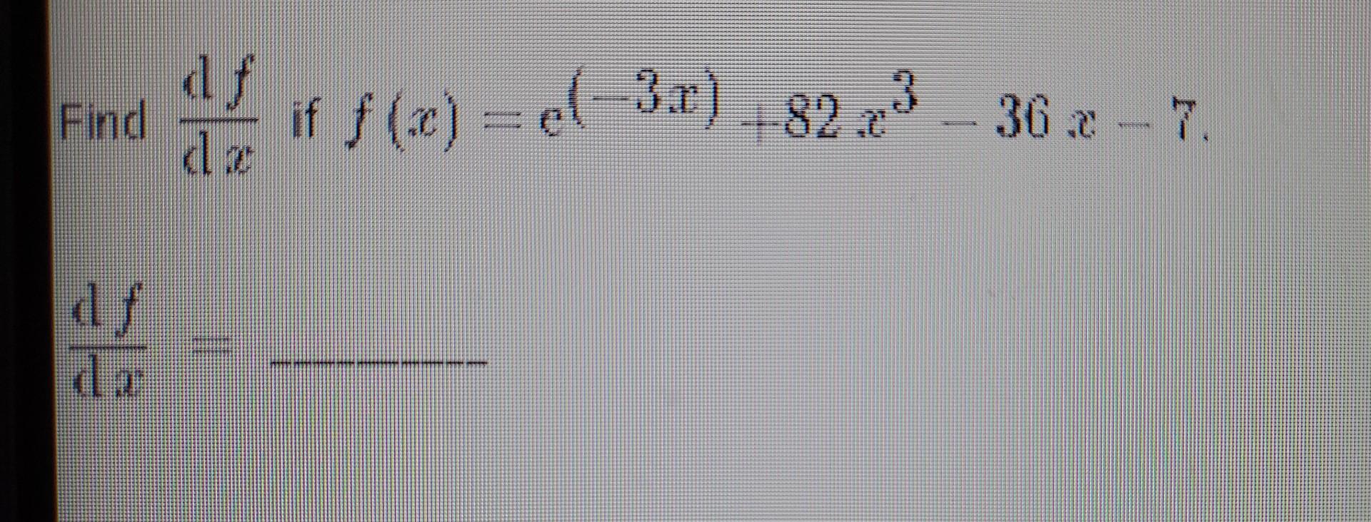 Solved Find dxdf if f(x)=e(−3x)+82x3−36x−7. dxdf= | Chegg.com