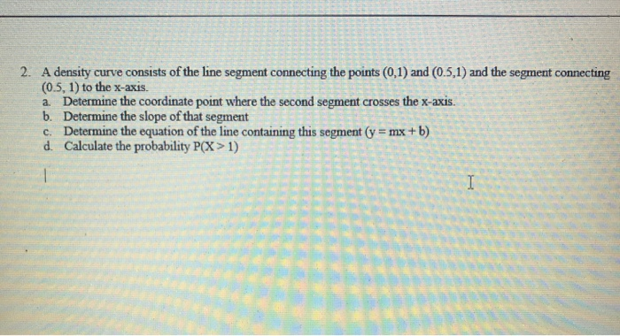 Solved 2. A density curve consists of the line segment | Chegg.com