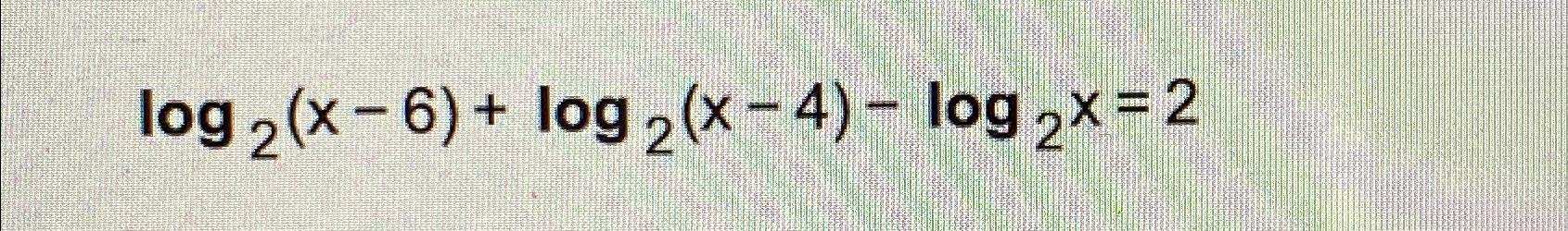 Solved log2(x-6)+log2(x-4)-log2x=2Rewrite without logarithms | Chegg.com
