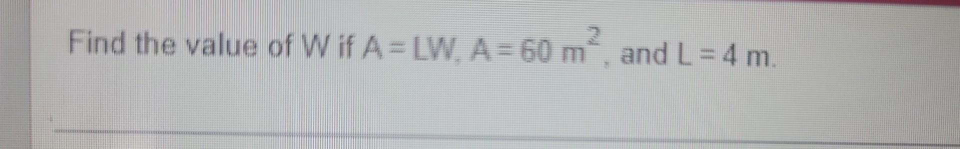 Solved Find the value of W if A = LW, A = 60 m², and L = 4 | Chegg.com