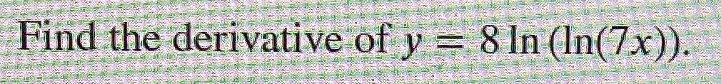 Solved Find the derivative of y=8ln(ln(7x)). | Chegg.com