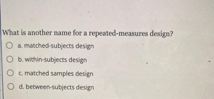 Solved What is another name for a repeated-measures design? | Chegg.com