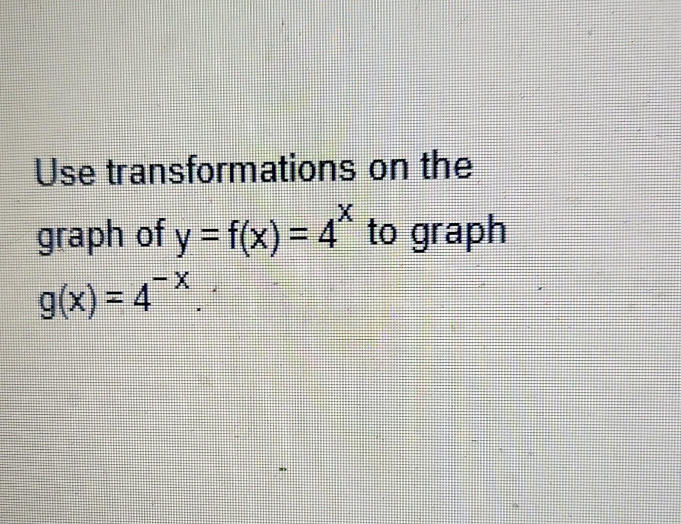 Solved Use transformations on the graph of y=f(x)=4x to | Chegg.com