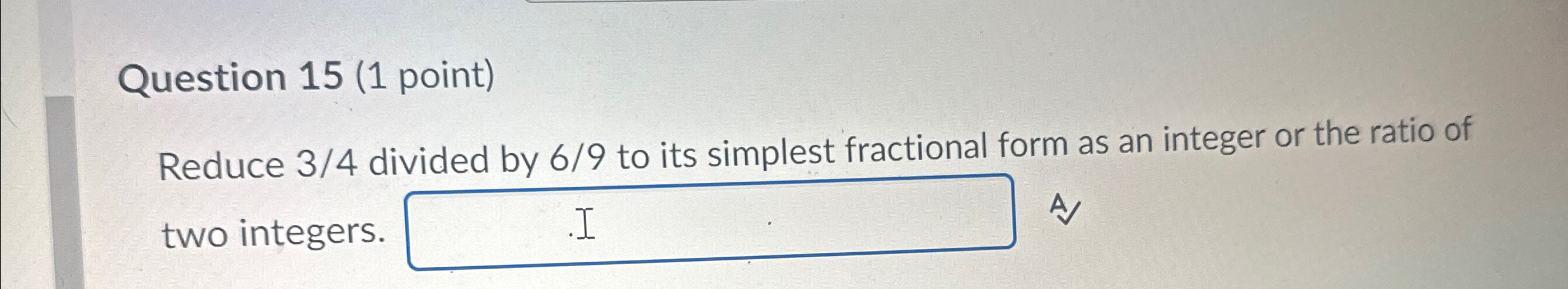 Solved Question 15 (1 ﻿point)Reduce 3/4 ﻿divided by 6/9 ﻿to | Chegg.com