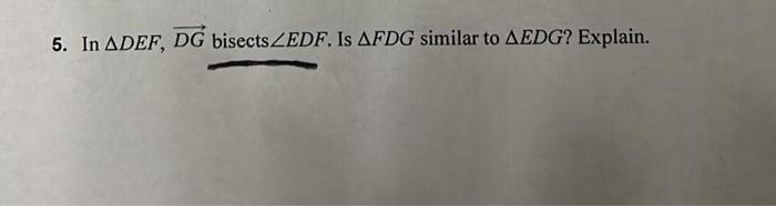 Solved 5. In ADEF, DG bisects ZEDF.Is AFDG similar to AEDG? | Chegg.com