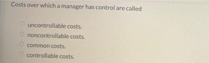 Solved Costs over which a manager has control are called a | Chegg.com