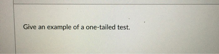 Solved Give an example of a one-tailed test. | Chegg.com
