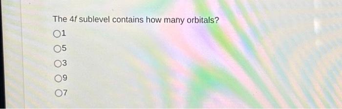 The 4f sublevel contains how many orbitals? 01 05 03 | Chegg.com