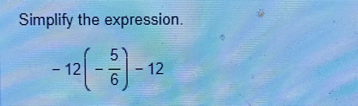 Solved Simplify the expression.-12(-56)-12 | Chegg.com