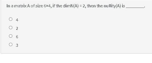 Solved In a matrix A of size 6x4, if the dimN(A) = 2, then | Chegg.com