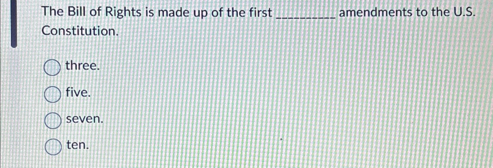 Solved The Bill of Rights is made up of the first amendments | Chegg.com