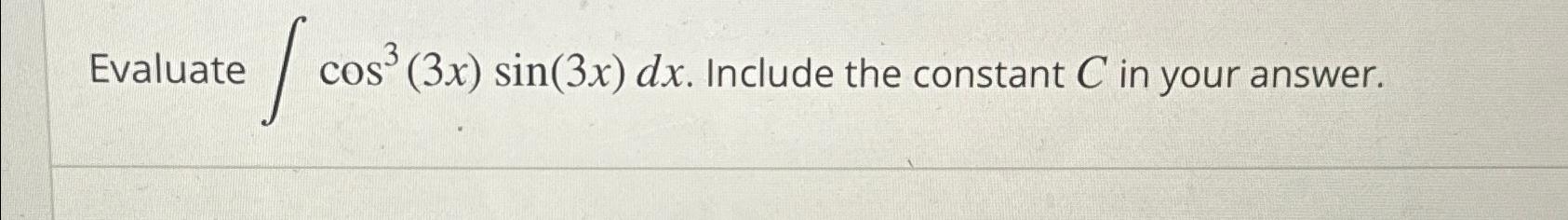 Solved Evaluate ∫﻿﻿cos3(3x)sin(3x)dx. ﻿Include the constant | Chegg.com