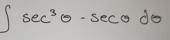 Solved ∫﻿﻿sec3θ-secθdθ | Chegg.com