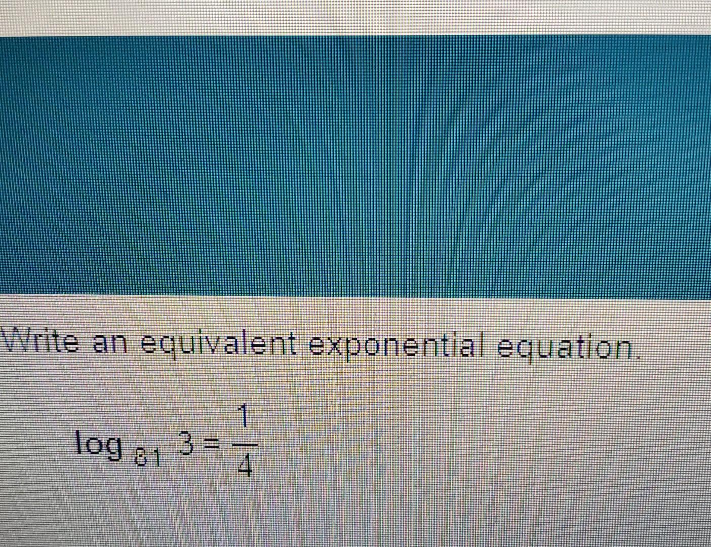 Solved Nrite an equivalent exponential equation. log813=41 | Chegg.com