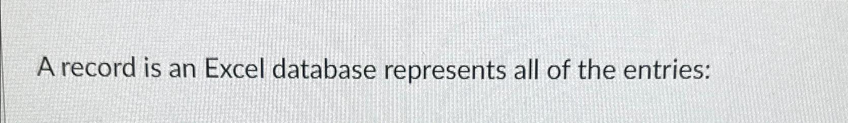 Solved A record is an Excel database represents all of the | Chegg.com