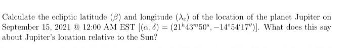 Solved Calculate the ecliptic latitude (β) and longitude | Chegg.com