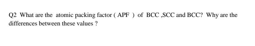 Solved Q2 What are the atomic packing factor ( APF ) of BCC | Chegg.com