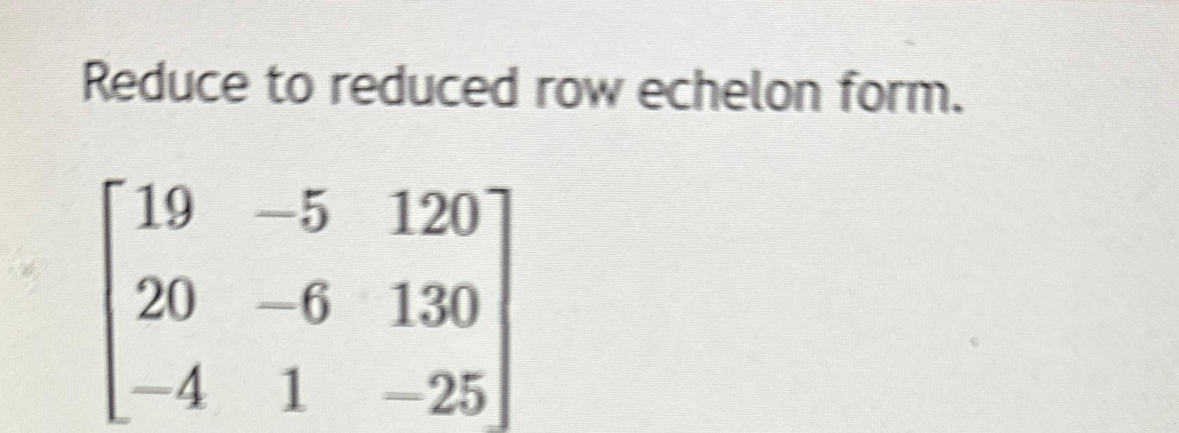 Solved Reduce to reduced row echelon | Chegg.com