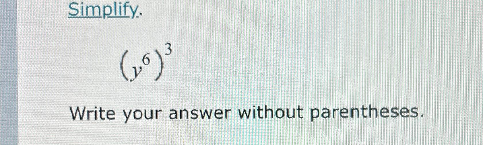 Solved Simplify.(y6)3Write your answer without parentheses. | Chegg.com