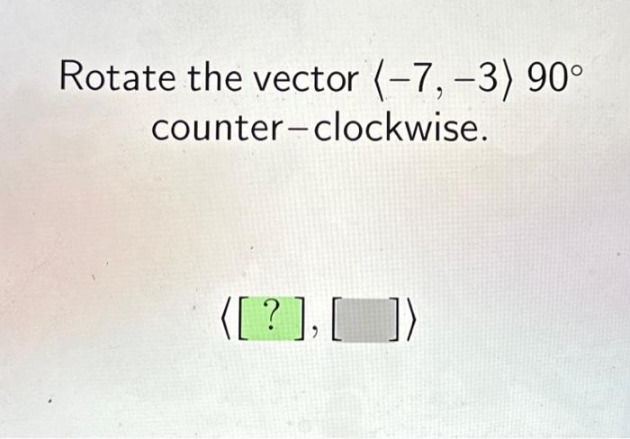 Solved Rotate the vector (-7, -3) 90° counter-clockwise. ([? | Chegg.com