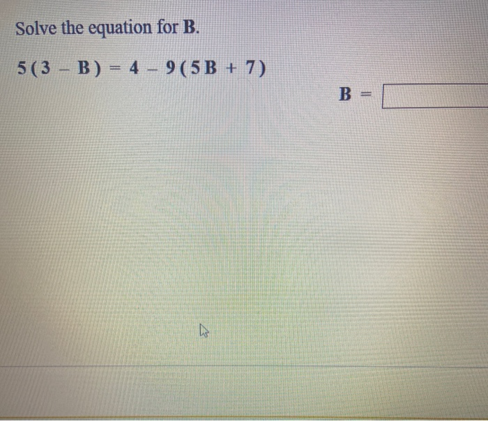 Solved Solve the equation for B. 5(3 – B) = 4 – 9 (5B + 7) B | Chegg.com