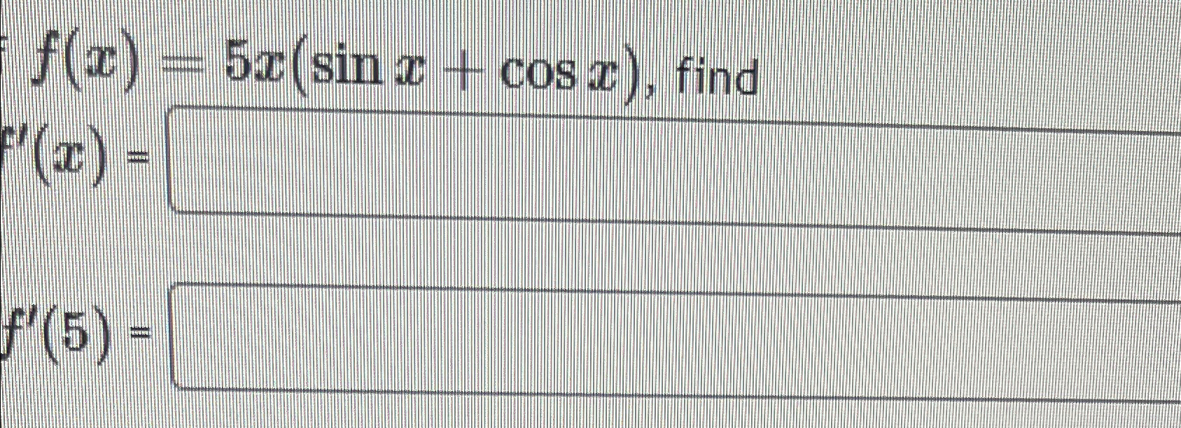 Solved f(x)=5x(sinx+cosx), ﻿findf'(x)=f'(5)= | Chegg.com