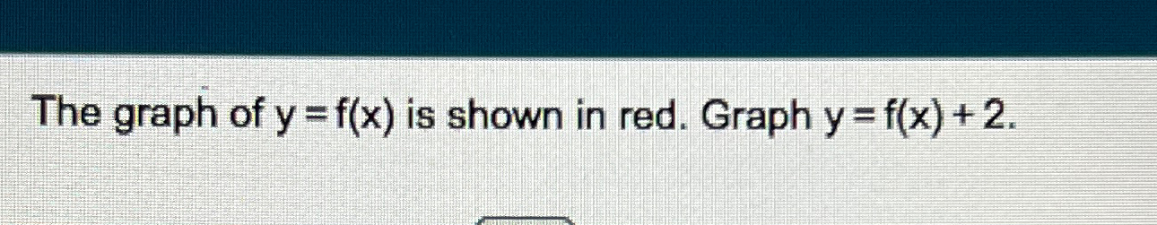 Solved The graph of y=f(x) ﻿is shown in red. Graph y=f(x)+2. | Chegg.com