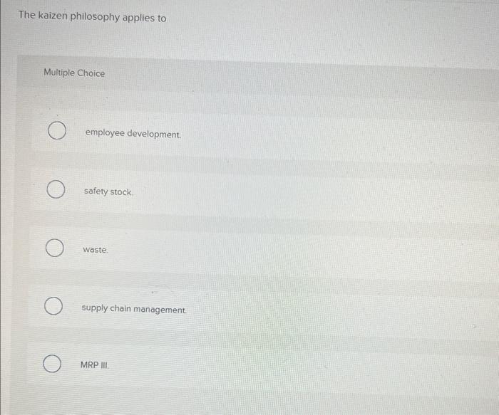 Solved The kaizen philosophy applies to Multiple Choice | Chegg.com