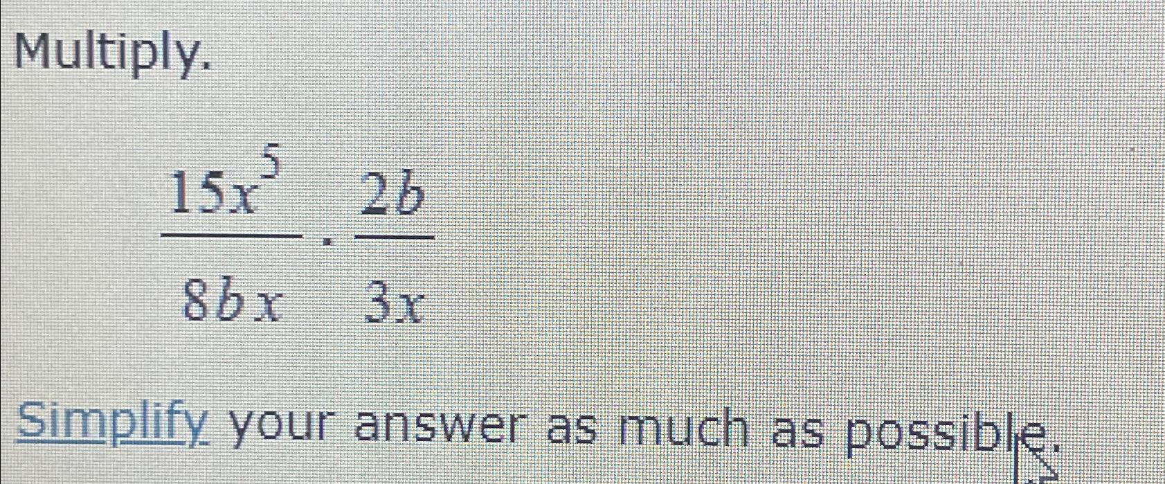 Solved Multiply.15x58bx*2b3xSimplify your answer as much as | Chegg.com