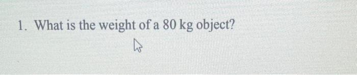 Solved 1. What is the weight of a 80 kg object? | Chegg.com