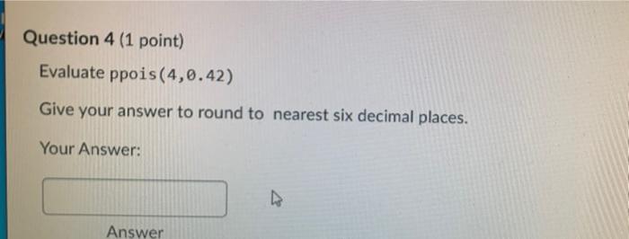 Solved Question 4 (1 point) Evaluate ppois(4,0.42) Give your | Chegg.com