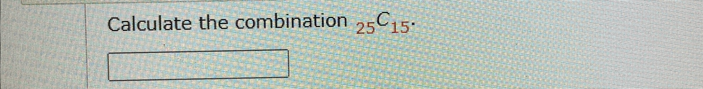 Solved Calculate the combination ?25C15 | Chegg.com