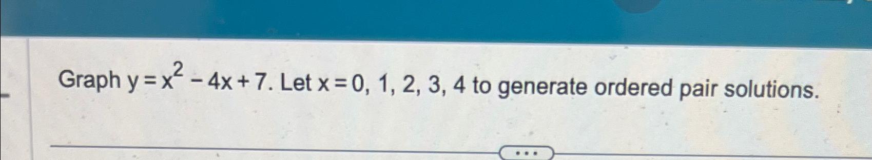 Graph y=x2-4x+7. ﻿Let x=0,1,2,3,4 ﻿to generate | Chegg.com