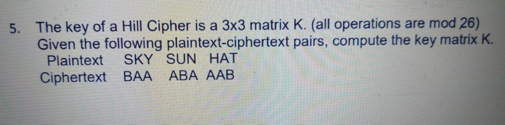 Solved 5. The key of a Hill Cipher is a 3x3 matrix K. (all | Chegg.com