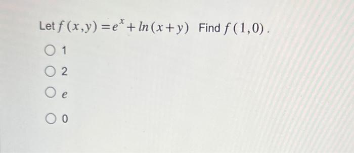 Solved Let f(x,y)=ex+ln(x+y) Find f(1,0). 1 2 e 0 | Chegg.com