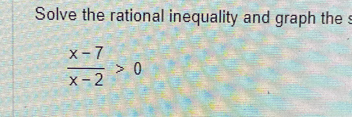 Solved Solve the rational inequality and graph thex-7x-2>0 | Chegg.com