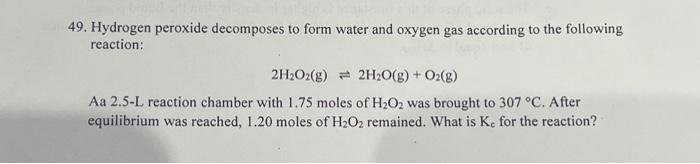 Solved 49. Hydrogen peroxide decomposes to form water and | Chegg.com