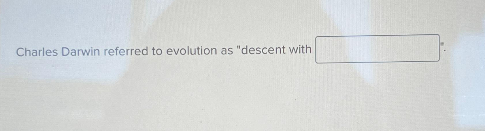 Solved Charles Darwin referred to evolution as "descent with | Chegg.com