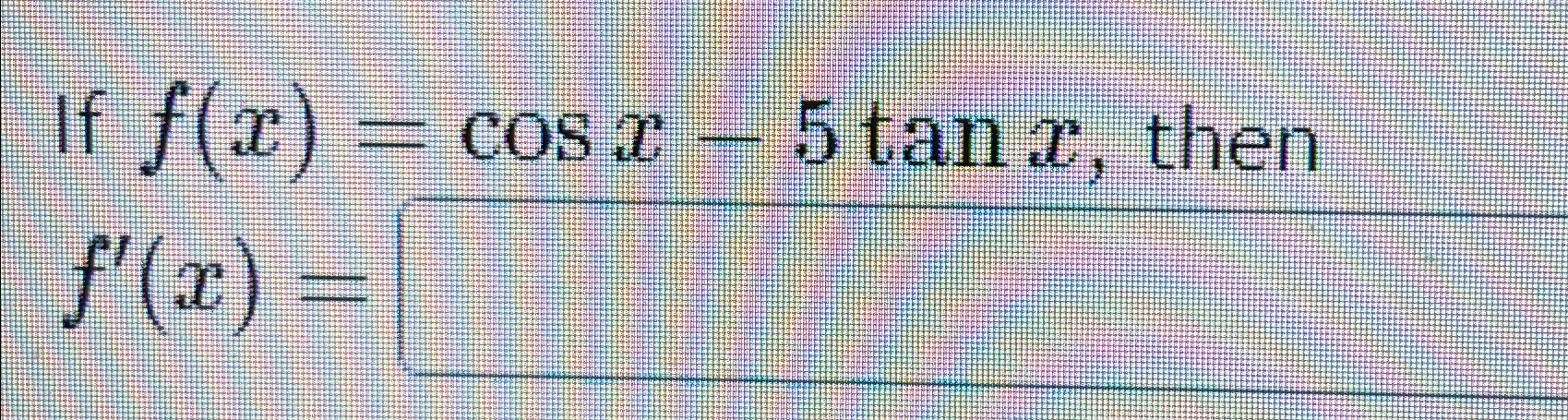Solved If f(x)=cosx-5tanx, ﻿thenf'(x)= | Chegg.com